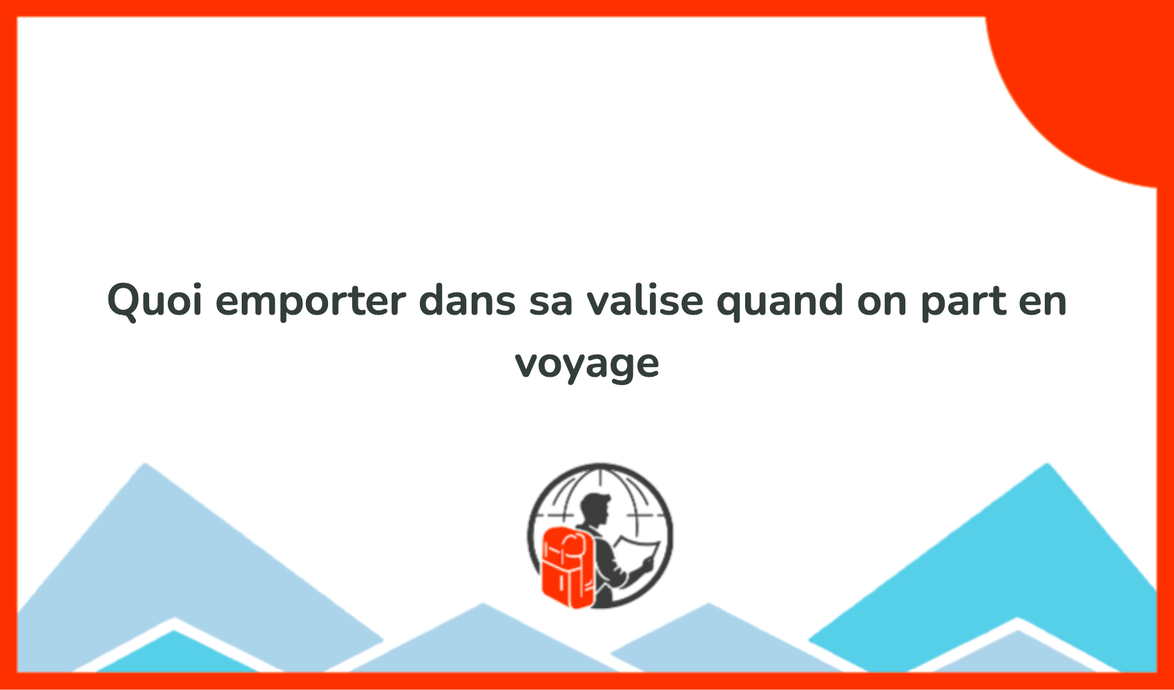 Quoi emporter dans sa valise quand on part en voyage | Le Voyageur